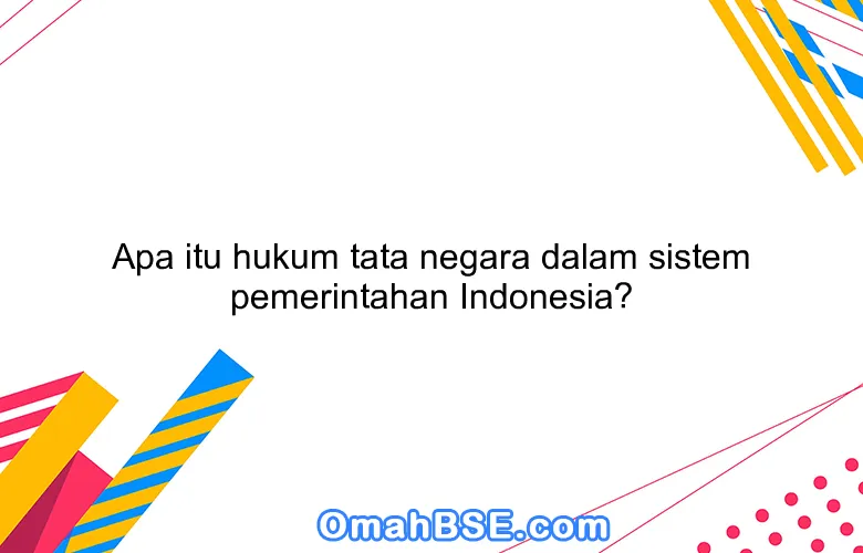 Apa Itu Hukum Tata Negara Dalam Sistem Pemerintahan Indonesia Omahbse