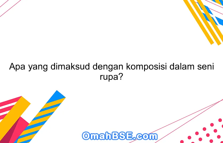 Apa yang dimaksud dengan komposisi dalam seni rupa? - OmahBSE Apa yang dimaksud dengan komposisi dalam seni rupa? - OmahBSE