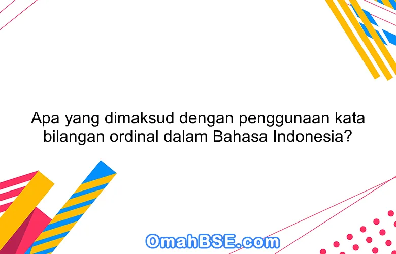 Apa yang dimaksud dengan penggunaan kata bilangan ordinal dalam Bahasa ... Apa yang dimaksud dengan penggunaan kata bilangan ordinal dalam Bahasa ...