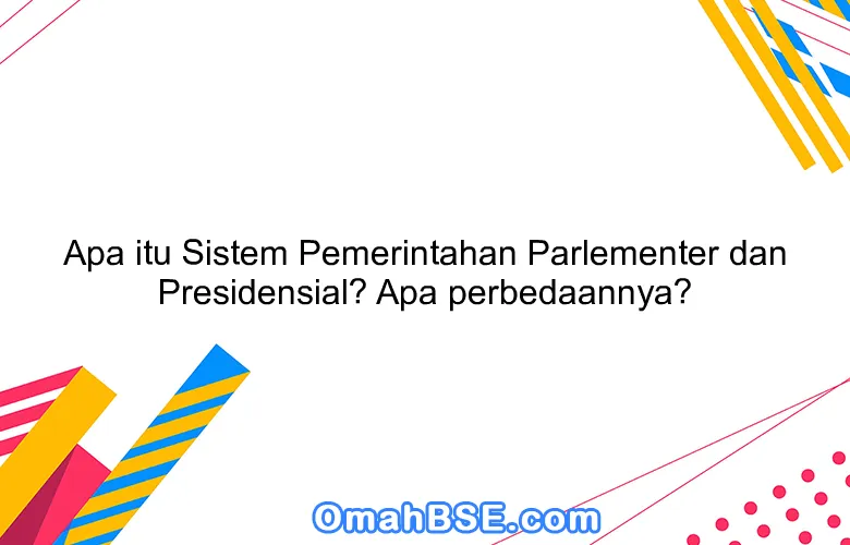 Apa Itu Sistem Pemerintahan Parlementer Dan Presidensial Apa Perbedaannya Omahbse