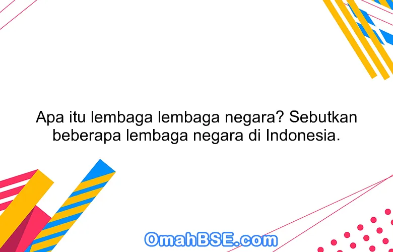 Apa Itu Lembaga Lembaga Negara Sebutkan Beberapa Lembaga Negara Di Indonesia Omahbse