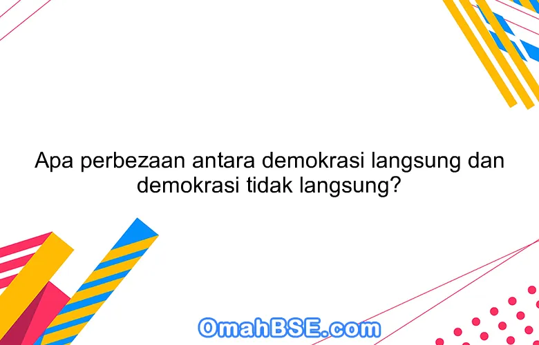 Apa Perbezaan Antara Demokrasi Langsung Dan Demokrasi Tidak Langsung Omahbse