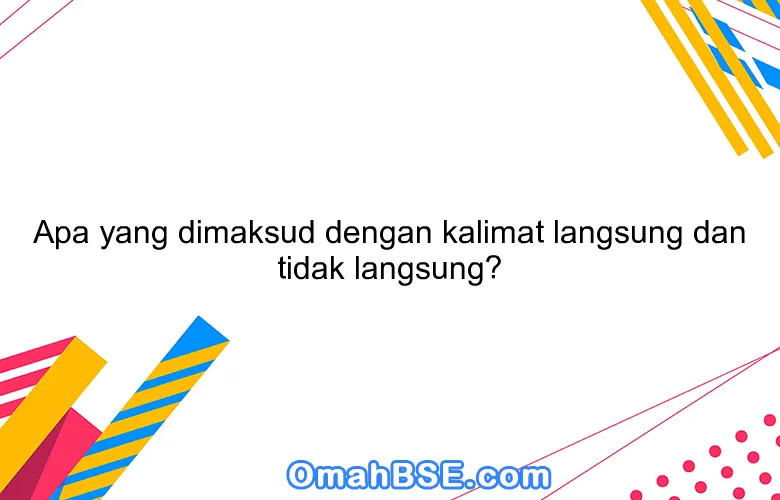 Apa yang dimaksud dengan kalimat langsung dan tidak langsung? - OmahBSE Apa yang dimaksud dengan kalimat langsung dan tidak langsung? - OmahBSE