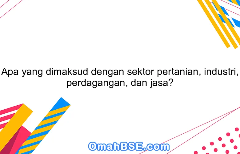 Apa yang dimaksud dengan sektor pertanian, industri, perdagangan, dan ... Apa yang dimaksud dengan sektor pertanian, industri, perdagangan, dan ...
