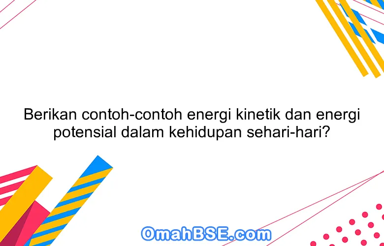 Berikan contoh-contoh energi kinetik dan energi potensial dalam ... Berikan contoh-contoh energi kinetik dan energi potensial dalam ...